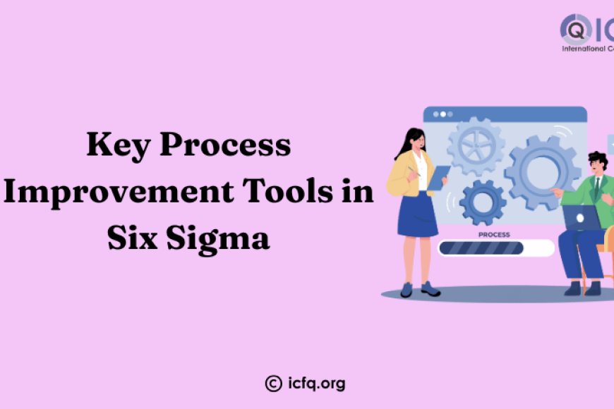 Key Process Improvement Tools in Six Sigma Methodology - ICFQ