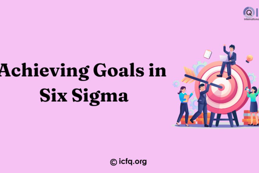 Achieving Goals in Six Sigma: A Success Path - ICFQ